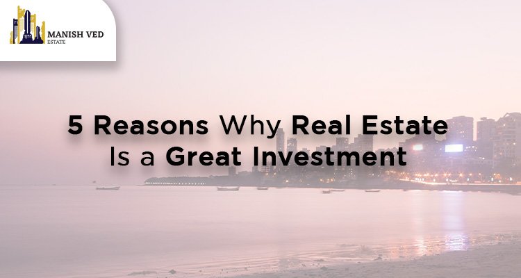 5 Reasons Why Real Estate Is a Great Investment – Manish Ved